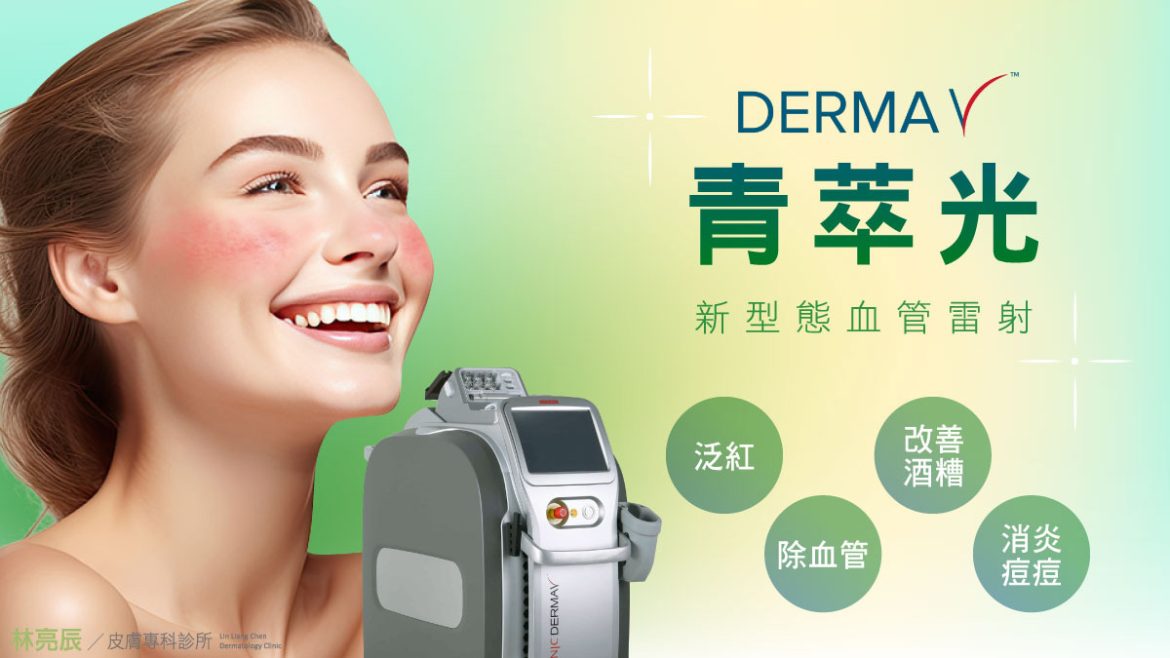 青萃光 除紅滅血管給力神隊友來了 DermaV青萃光登台 - 林亮辰皮膚專科診所 Bright Skin